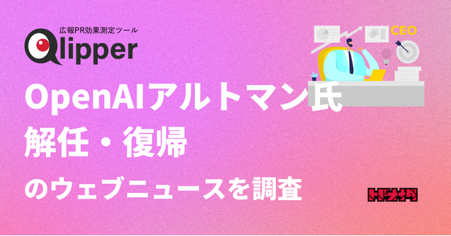 【Qlipperレポート】OpenAIのサム・アルトマン氏解任・復帰に関するウェブニュースを調査、PRの観点から分析 | ニコニコニュース