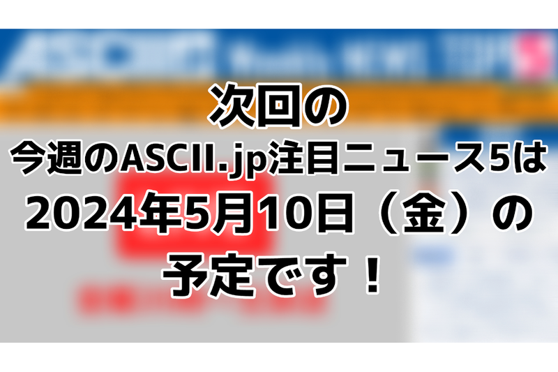 次回「今週のASCII.jp注目ニュース」は5月10日（金）を予定しております！ | ニコニコニュース