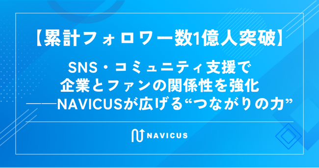 【累計フォロワー数1億人突破】SNS・コミュニティ支援で企業とファンの関係性を強化──NAVICUSが広げる“つながり | ニコニコニュース